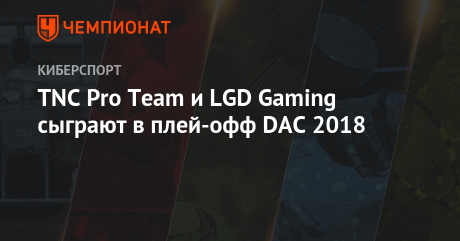TNC Pro Team и LGD Gaming сыграют в плей-офф DAC 2018 - Чемпионат