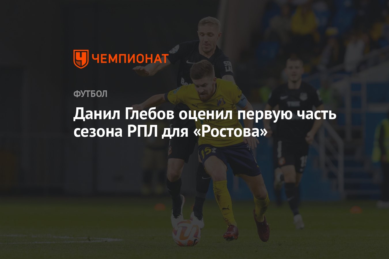 Данил Глебов оценил первую часть сезона РПЛ для «Ростова» - Чемпионат