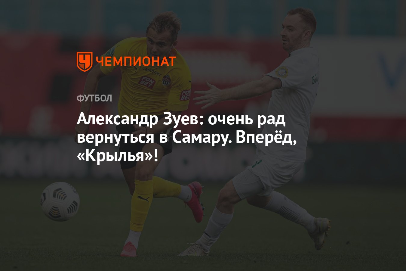 Александр Зуев: очень рад вернуться в Самару. Вперёд, «Крылья»! - Чемпионат