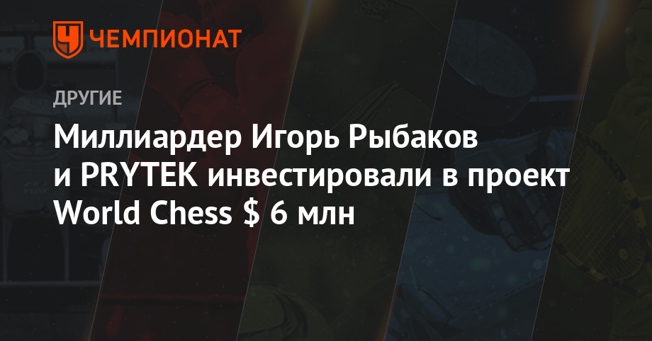 Миллиардер Игорь Рыбаков и PRYTEK инвестировали в проект World Chess ...