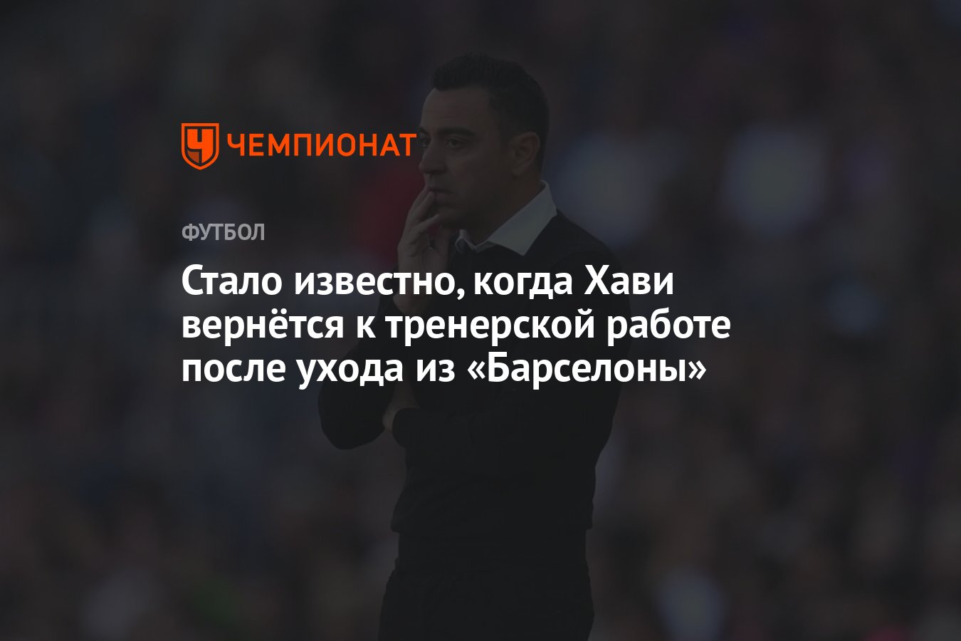 Стало известно, когда Хави вернётся к тренерской работе после ухода из ...