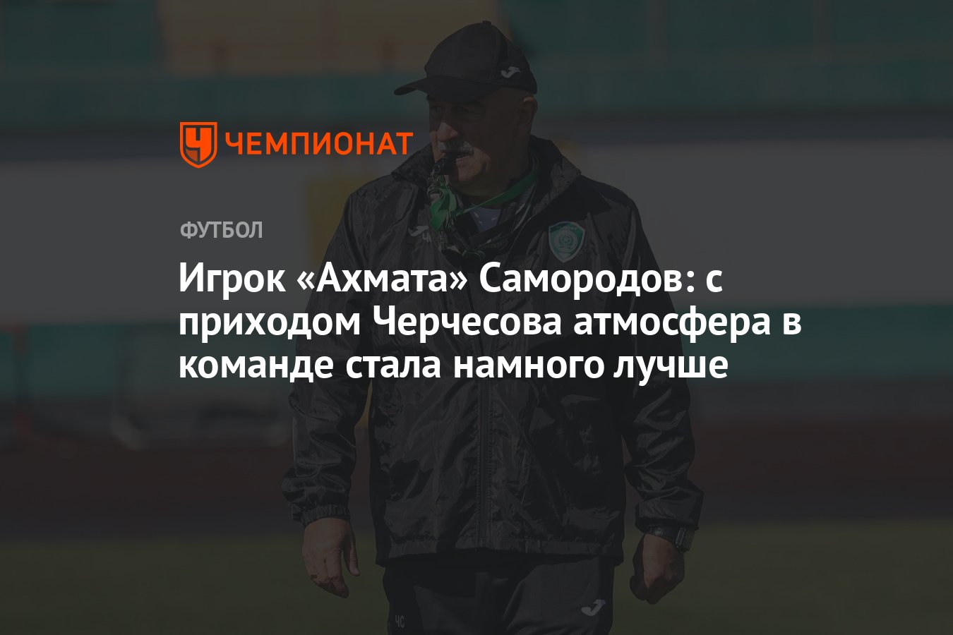 Игрок «Ахмата» Самородов: с приходом Черчесова атмосфера в команде ...