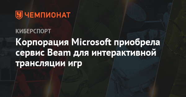 Корпорация Microsoft приобрела сервис Beam для интерактивной трансляции ...