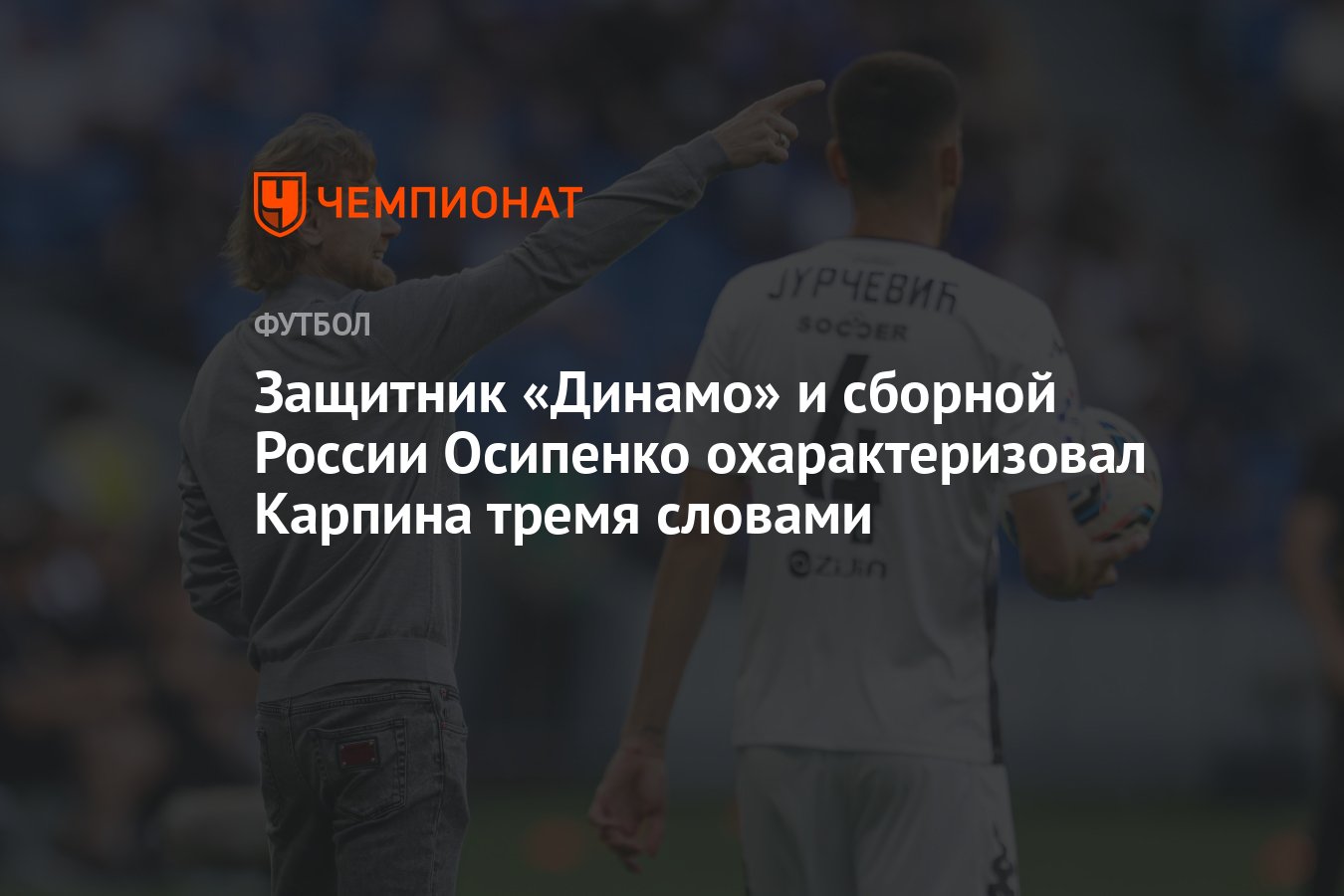 Защитник «Динамо» и сборной России Осипенко охарактеризовал Карпина ...