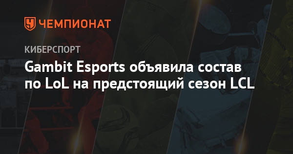 Gambit Esports объявила состав по LoL на предстоящий сезон LCL - Чемпионат