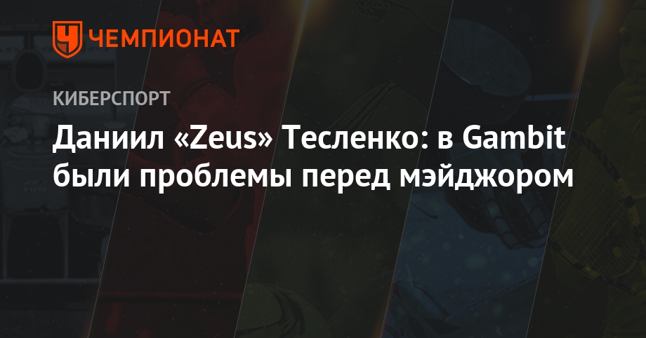 Даниил «Zeus» Тесленко: в Gambit были проблемы перед мэйджором - Чемпионат