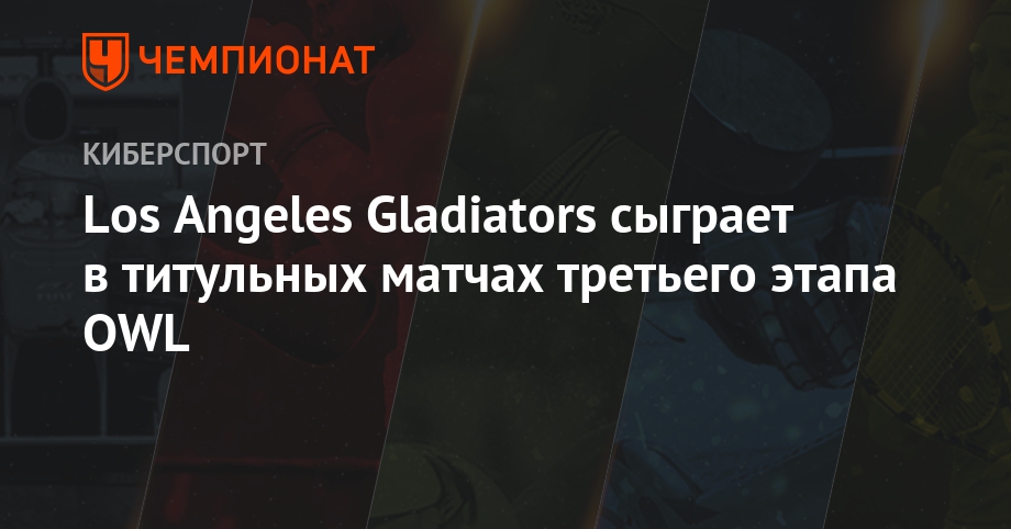 Los Angeles Gladiators сыграет в титульных матчах третьего этапа OWL ...