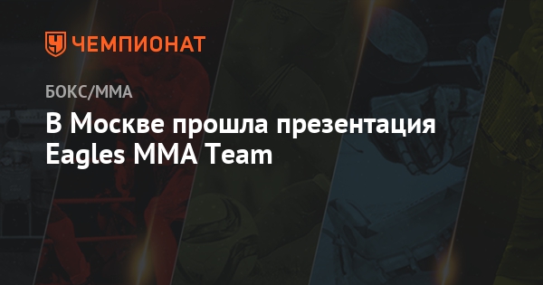 В Москве прошла презентация Eagles MMA Team - Чемпионат