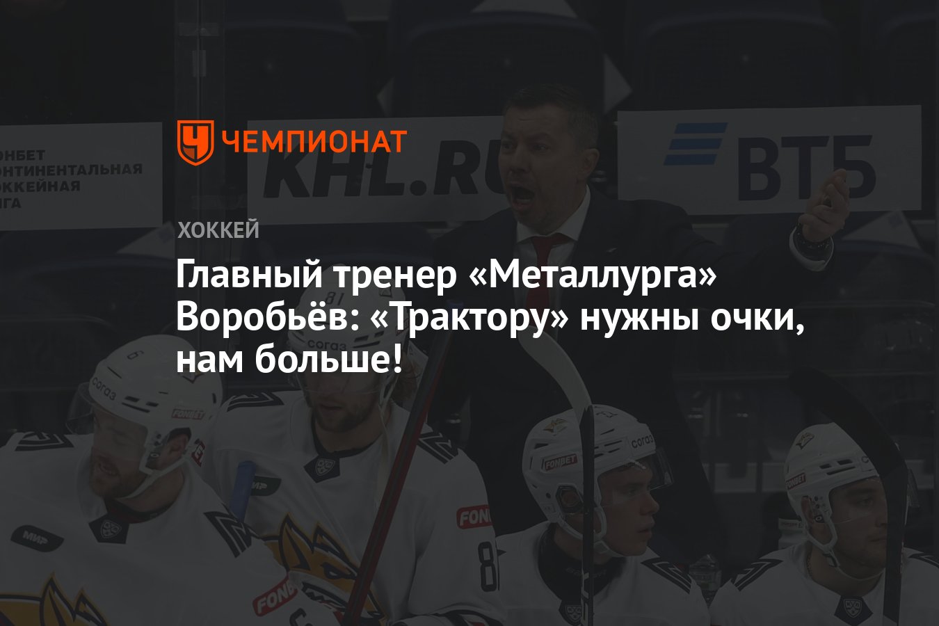 Главный тренер «Металлурга» Воробьёв: «Трактору» нужны очки, нам больше ...