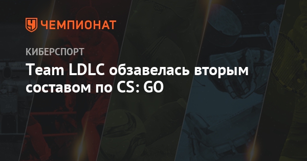 Team LDLC обзавелась вторым составом по CS:GO - Чемпионат