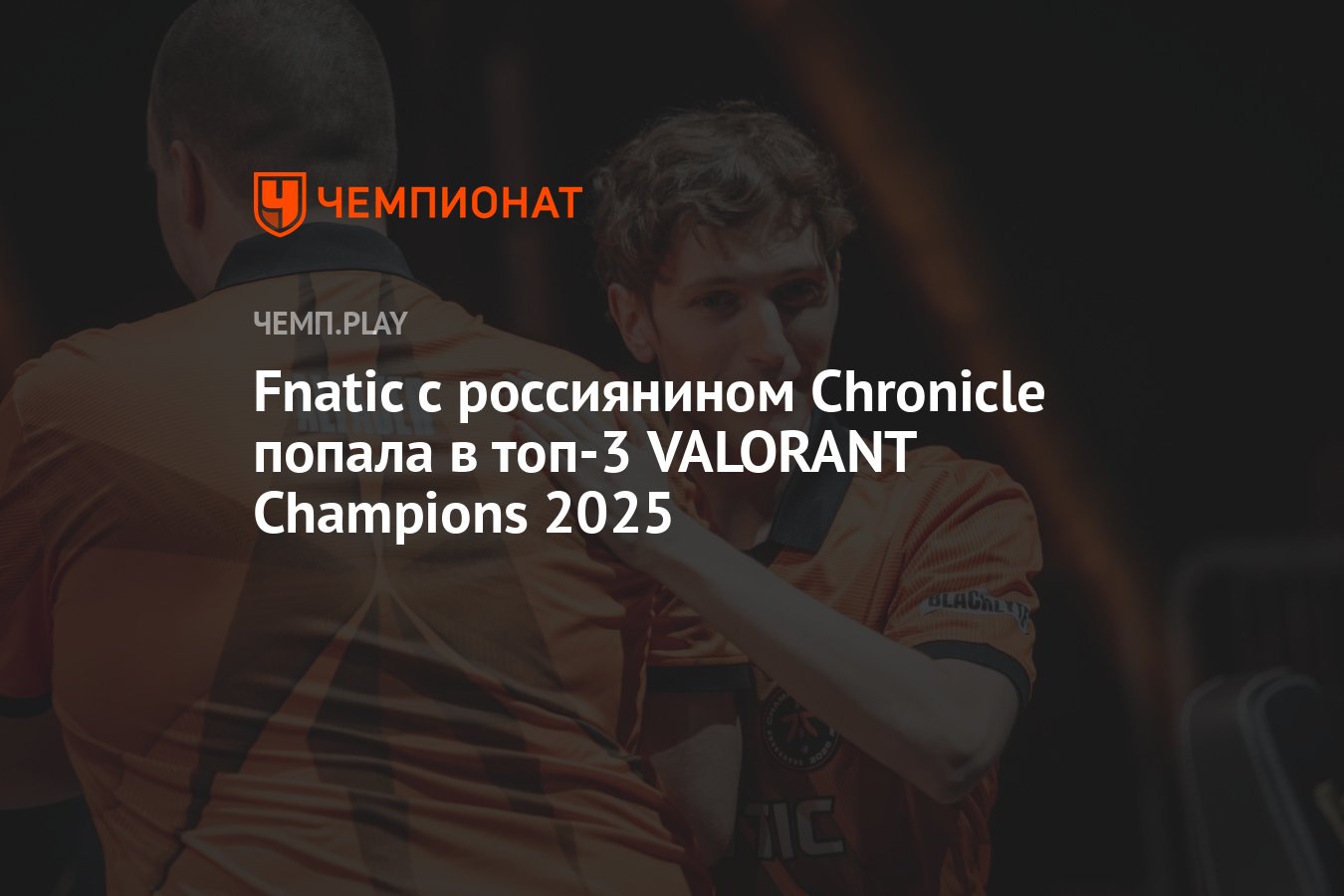 Fnatic с россиянином Chronicle попала в топ-3 VALORANT Champions 2025 ...