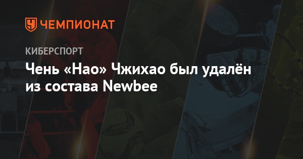 Чень «Hao» Чжихао был удалён из состава Newbee - Чемпионат