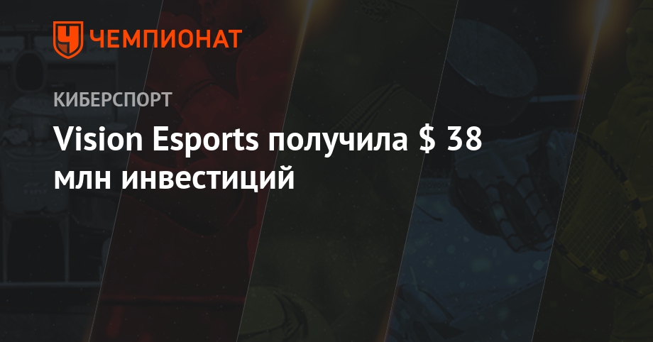 Vision Esports получила $ 38 млн инвестиций - Чемпионат
