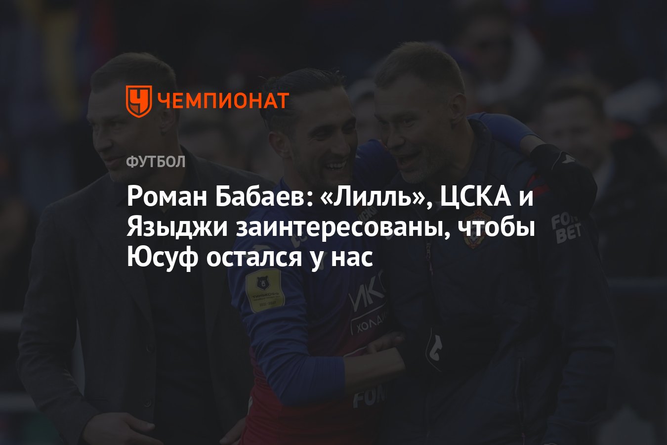 Роман Бабаев: «Лилль», ЦСКА и Языджи заинтересованы, чтобы Юсуф остался ...