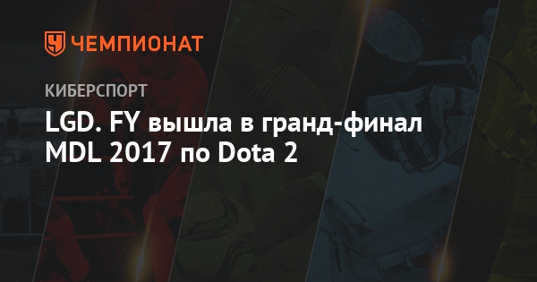 LGD.FY вышла в гранд-финал MDL 2017 по Dota 2 - Чемпионат