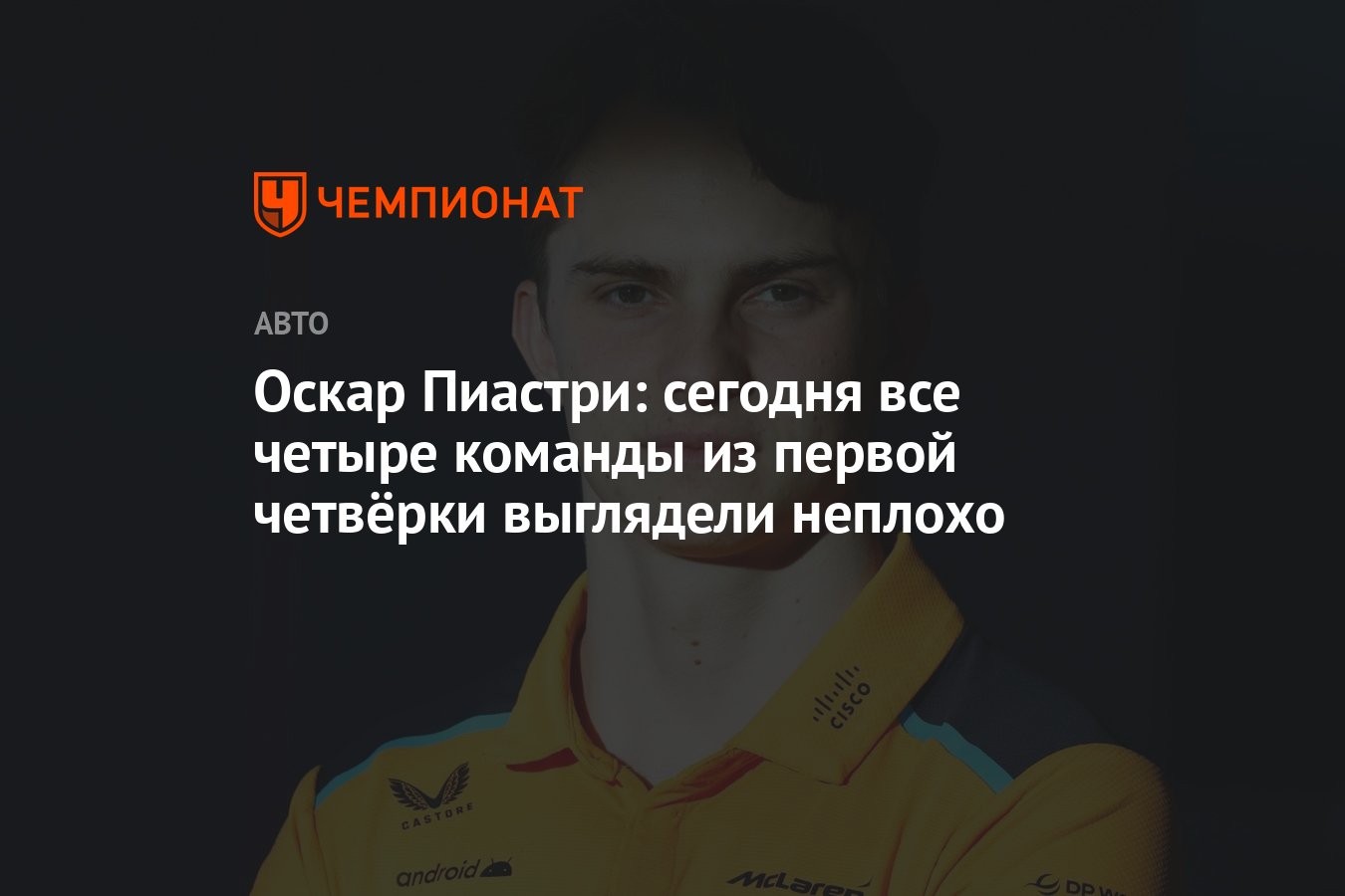 Оскар Пиастри: сегодня все четыре команды из первой четвёрки выглядели ...