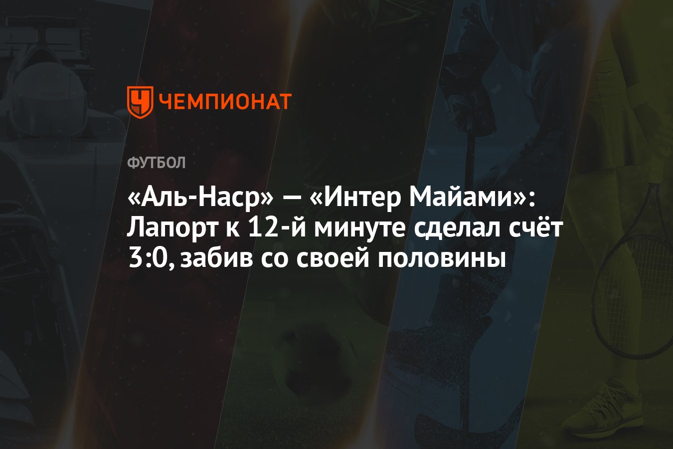 «Аль-Наср» — «Интер Майами»: Лапорт к 12-й минуте сделал счёт 3:0 ...