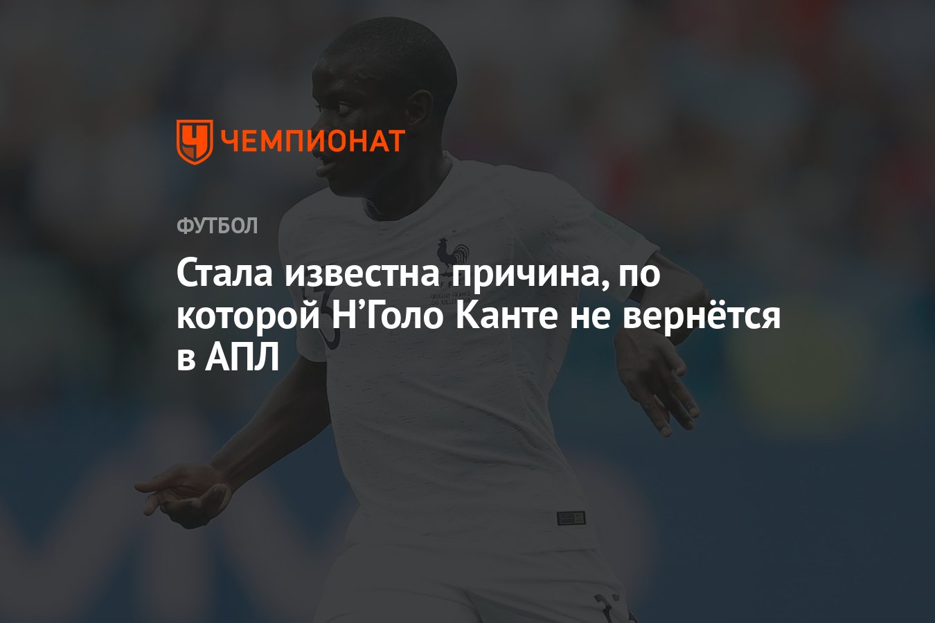 Стала известна причина, по которой Н’Голо Канте не вернётся в АПЛ ...
