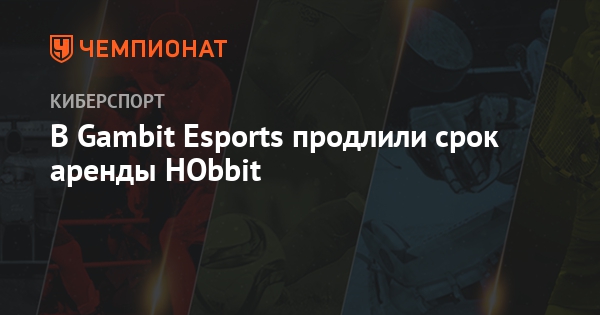 В Gambit Esports продлили срок аренды HObbit - Чемпионат