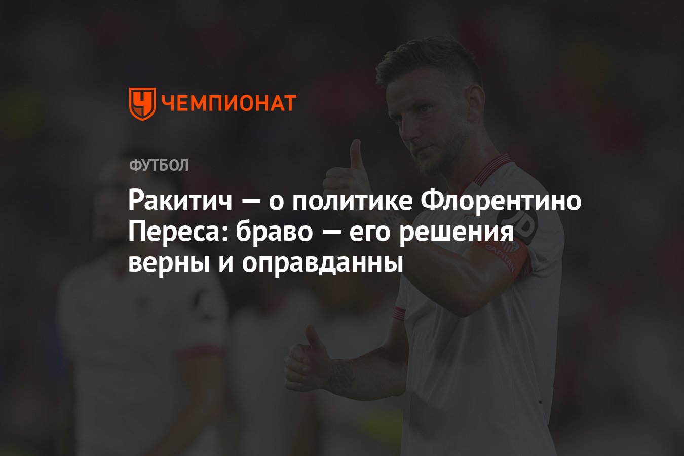 Ракитич — о политике Флорентино Переса: браво — его решения верны и ...