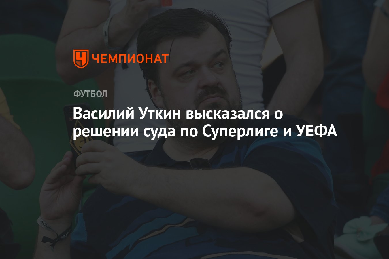 Василий Уткин высказался о решении суда по Суперлиге и УЕФА - Чемпионат