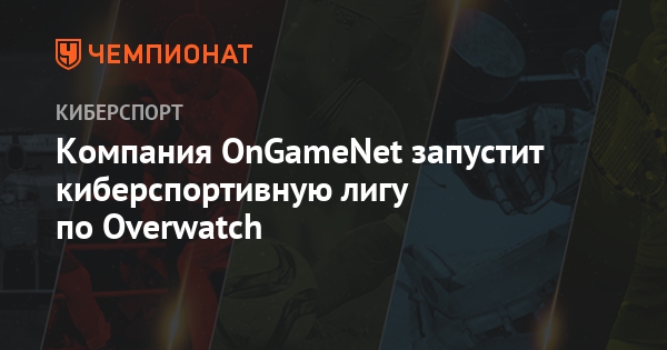 Компания OnGameNet запустит киберспортивную лигу по Overwatch - Чемпионат