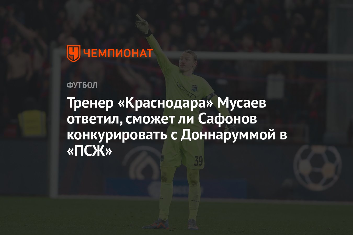 Тренер «Краснодара» Мусаев ответил, сможет ли Сафонов конкурировать с ...