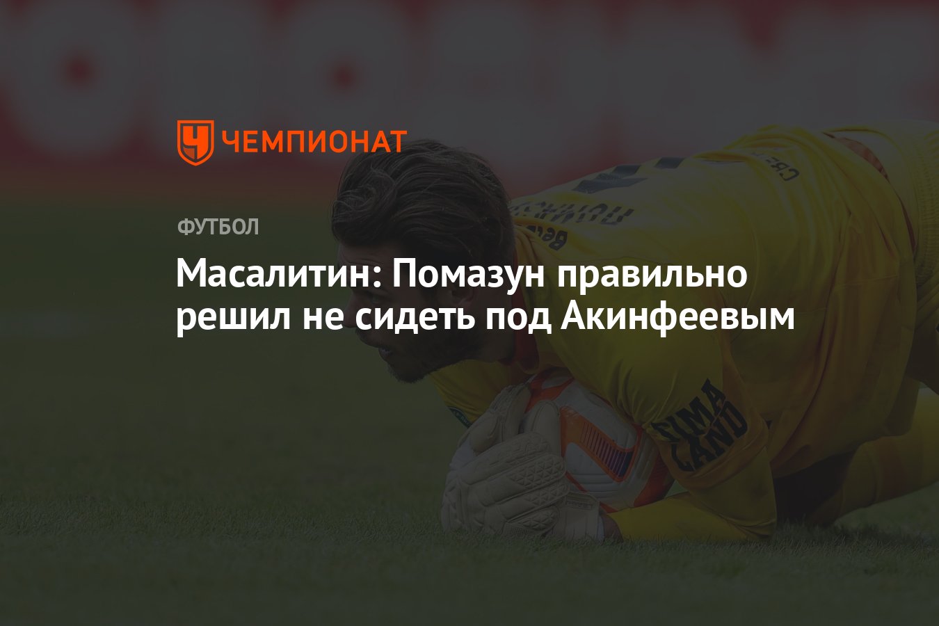 Масалитин: Помазун правильно решил не сидеть под Акинфеевым - Чемпионат